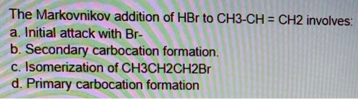 the markovnikov addition of hbr to ch3 ch chz involves a initial attack with br b secondary ...
