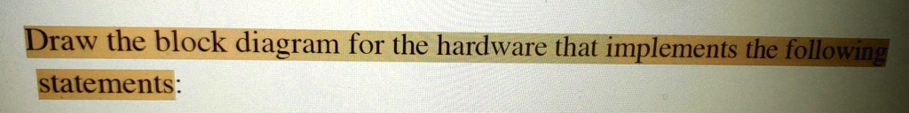 SOLVED: Draw the block diagram for the hardware that implements the following statements:
