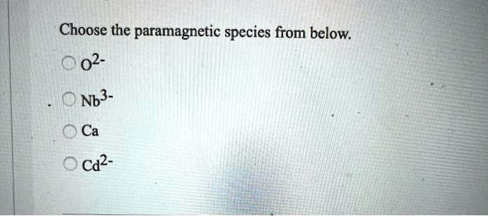[GET ANSWER] choose the paramagnetic species from below 02 nb3 ca cd2 87404