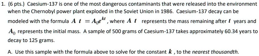 SOLVED: 1. (6 pts:) Caesium-137 is one of the most dangerous ...