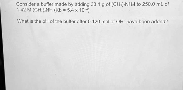 SOLVED: Consider a buffer made by adding 33.1 g of (CH3NH2) to 250.0 mL of 1.42 M CH3NH2. Kb = 5 ...