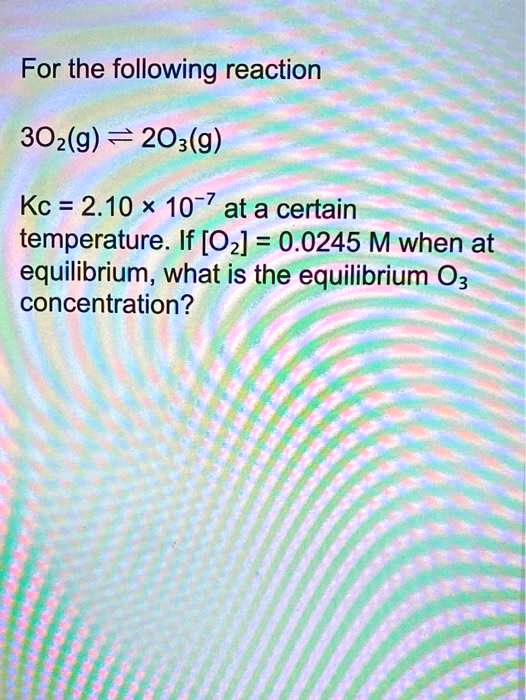 SOLVED: For the following reaction: 3O2(g) = 2O3(g) Kc = 2.10 * 10^-7 ...