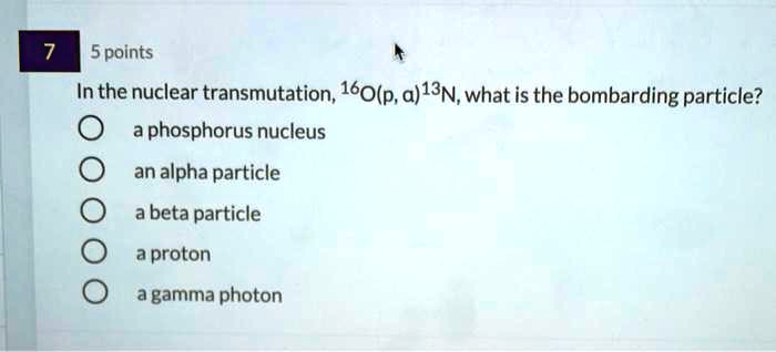 SOLVED: 5 points In the nuclear transmutation, 16O(p, a)13N,what is the ...