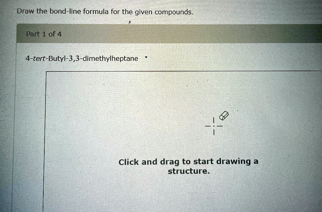 Draw the bond-line formula for the given compounds. Part 1 of 4 4-tert-Butyl-3,3-dimethylheptane ...