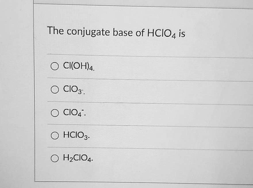 SOLVED: The conjugate base of HCIO4 is CIO4- CIO- H2CIO4 CIO2- HCIO2