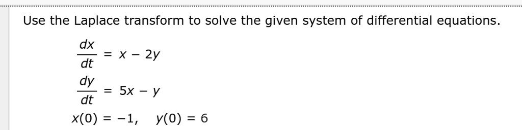 Use the Laplace transform to solve the given system of differential equations. (dx)/(dt) = x ...