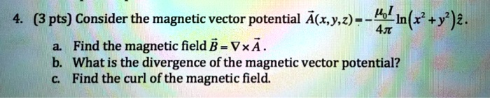 a. Find the magnetic field B = VA b. What is the divergence of the ...