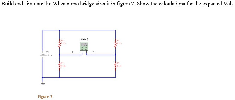 SOLVED: Build and simulate the Wheatstone bridge circuit in Figure 7 ... SOLVED: Build and simulate the Wheatstone bridge circuit in Figure 7 ...