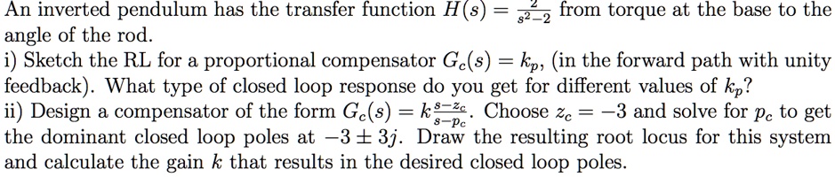 An inverted pendulum has the transfer function H(s) = (2)/(s^2 - 2 ...