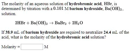 SOLVED: The molarity of an aqueous solution ofhydrobromic acid, HBr; is determined by titration ...