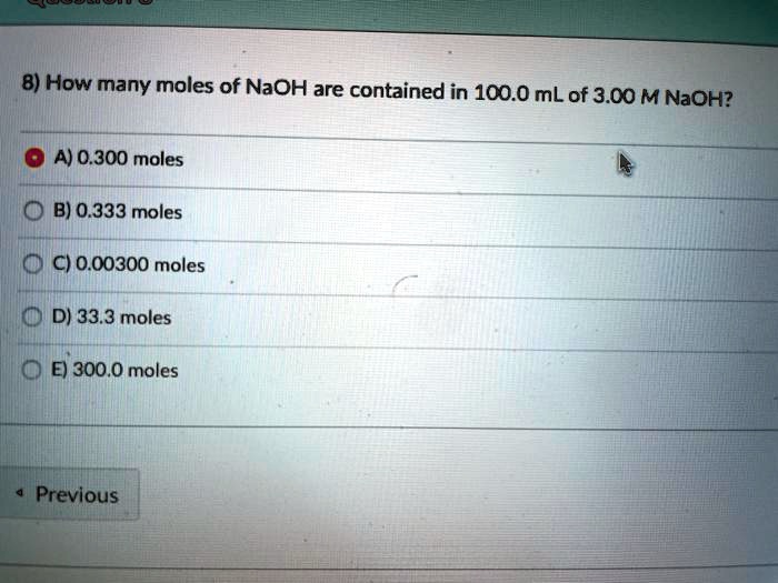 SOLVED: 8) How many moles of NaOH are contained in 100.0 mL of 3.00 M NaOH? A) 0.300 moles B) 0. ...