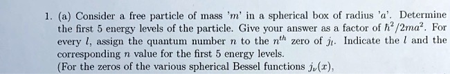 SOLVED: Consider a free particle of mass 'm' in a spherical box of radius a. Determine the first ...