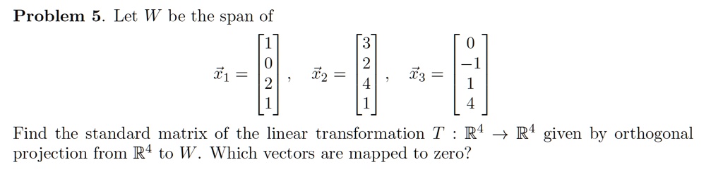 SOLVED: Problem 5. Let W be the span of 1 -1 1 4 c1 2 1 1 Find the standard matrix of the linear ...
