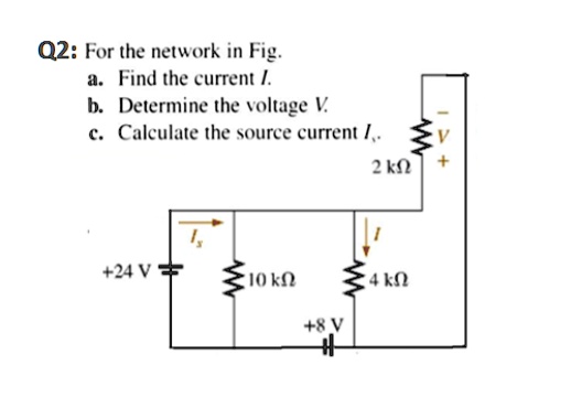 SOLVED: Q2: For the network in Fig a. Find the current I. b. Determine the voltage V. c ...