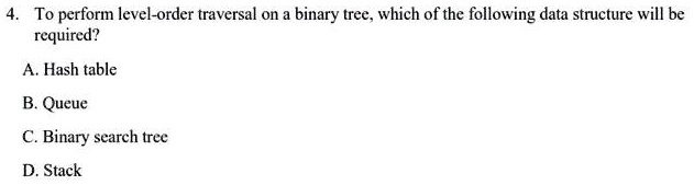 4. To perform level-order traversal on a binary tree, which of the following data structure will ...