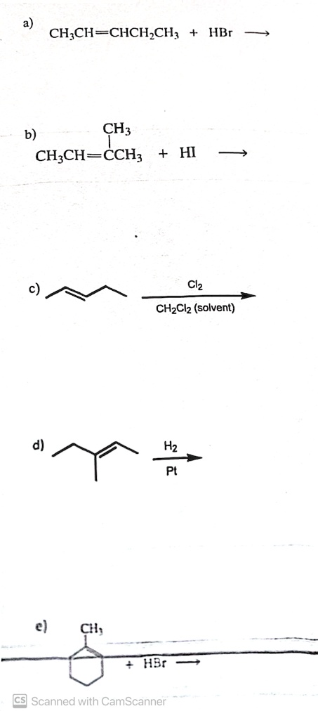 a) CH3CH=CHCH2CH3 + HBr b) CH3CH=C(CH3)2 + HI c) Cl2 CH2Cl2 (solvent) d) H2 Pt e) + HBr