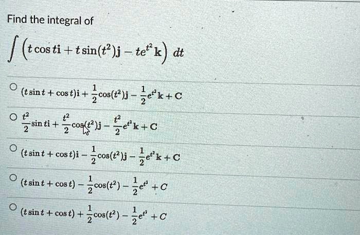 SOLVED: Texts: Find the integral of cos(t)i + t*sin(t)j - te^k dt sin(t) + cos(t) + cos(k) + C ...