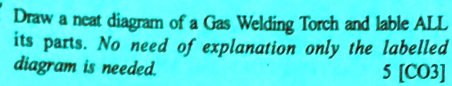 Draw a neat diagram of a Gas Welding Torch and lable ALL its parts. No ...