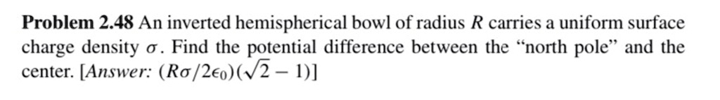 Problem 2.48 An inverted hemispherical bowl of radius R carries a uniform surface charge density ...