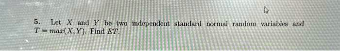 SOLVED: 5. Let X and Y be two independent standard normal random variables and T = max(X, Y ...