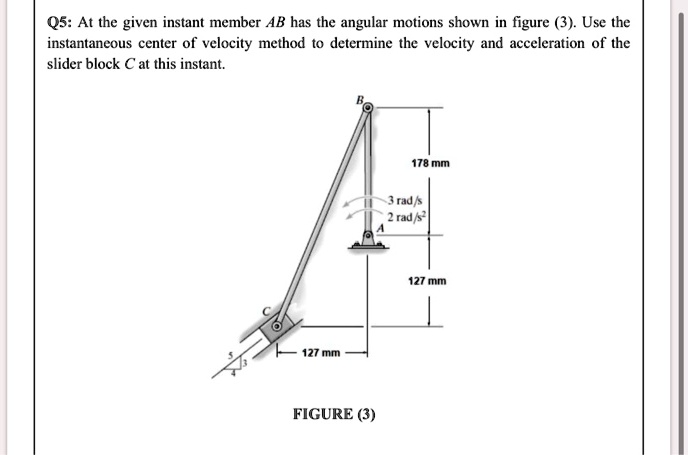 Q5: At the given instant member AB has the angular motions shown in figure (3). Use the ...
