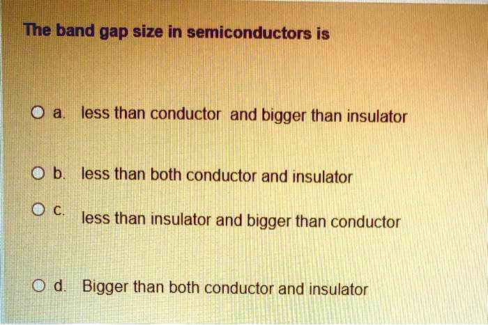 SOLVED: The band gap size in semiconductors is a.less than conductor ...