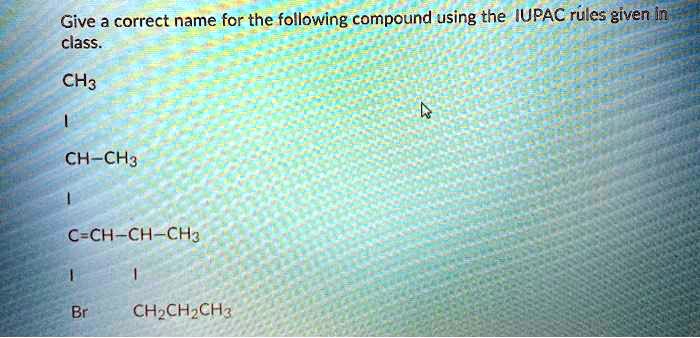 give a correct name for the following compound using the iupac rules given in class ch ch3 c ch ...
