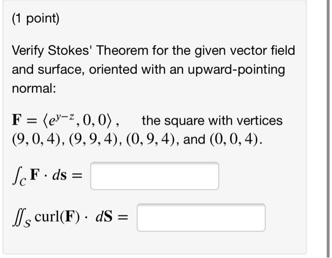SOLVED: Verify Stokes' Theorem for the given vector field and surface, oriented with an upward ...