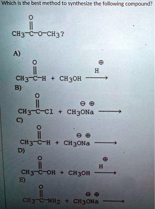 SOLVED: Which is the best method to synthesize the following compound? CH3-€-0-CH3? A) CH3-€-H B ...