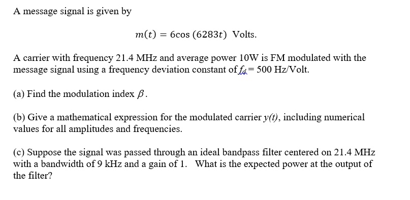 SOLVED: A message signal is given by m(t) = 6cos(6283t) Volts. A carrier with frequency 21.4 MHz ...