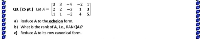 SOLVED: Q3. [25 pt ] Let A = 2 L Reduce to the echelon form: What is ...
