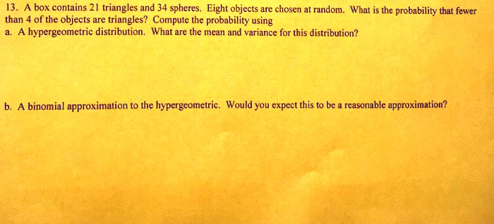 13. A box contains 21 triangles and 34 spheres. Eight objects are chosen at random. What is the ...