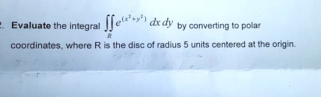 2. Evaluate the integral e^(x^2+y^2) dx dy by converting to polar ...