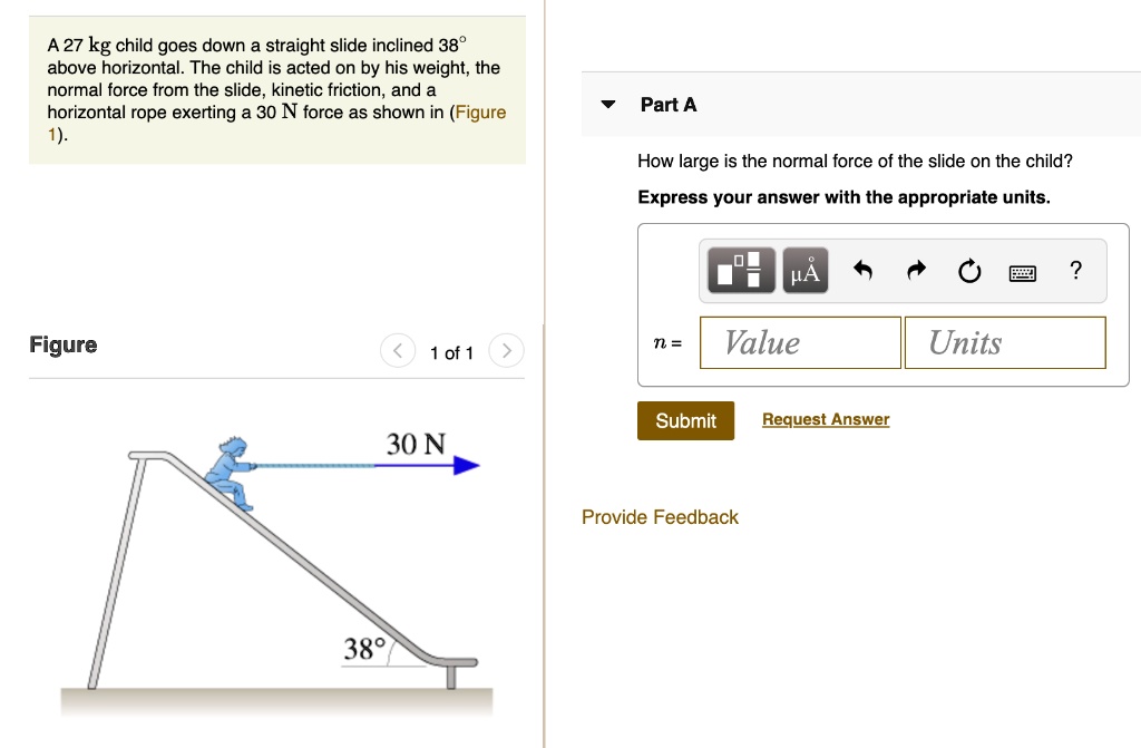SOLVED: A 27 kg child goes down a straight slide inclined 38" above horizontal: The child is ...