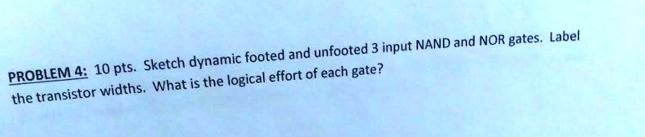 PROBLEM 4: 10 pts. Sketch dynamic footed and unfooted 3 input NAND and ...
