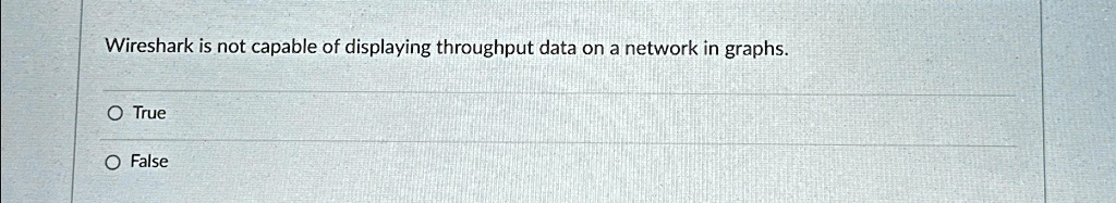 Wireshark is not capable of displaying throughput data on a network in graphs. O True O False