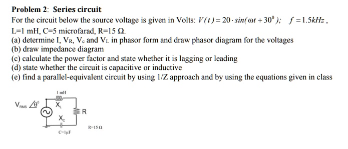 Problem 2: Series circuit For the circuit below the source voltage is given in Volts: V(t) = 20 ...