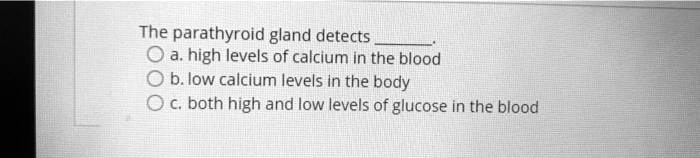 The parathyroid gland detects . a. high levels of calcium in...
