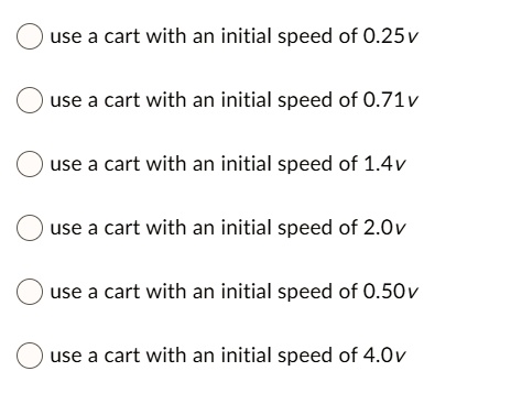 SOLVED:use a cart with an initial speed of 0.25v use a cart with an ...