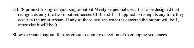 SOLVED: Q4: (8 points) A single-input, single-output Mealy sequential circuit is to be designed ...