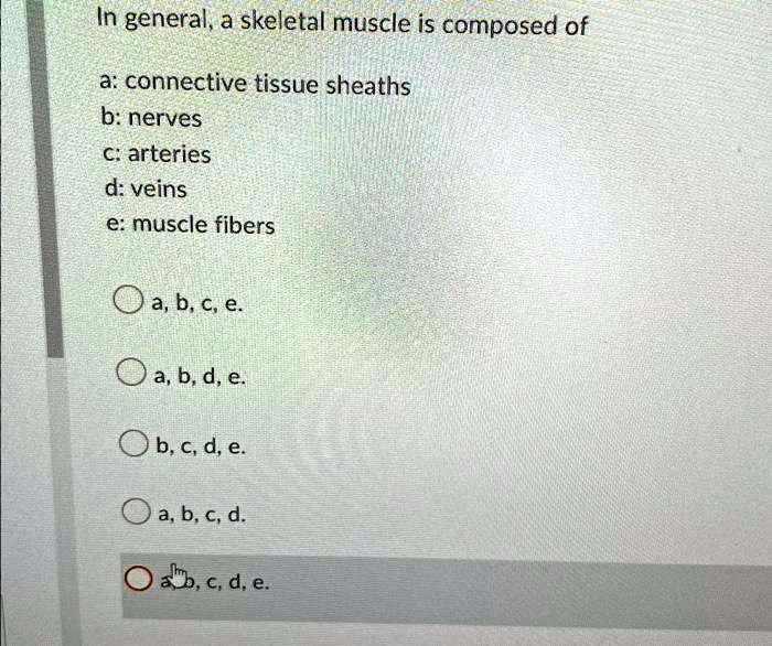 SOLVED: In general, a skeletal muscle is composed of connective tissue ...