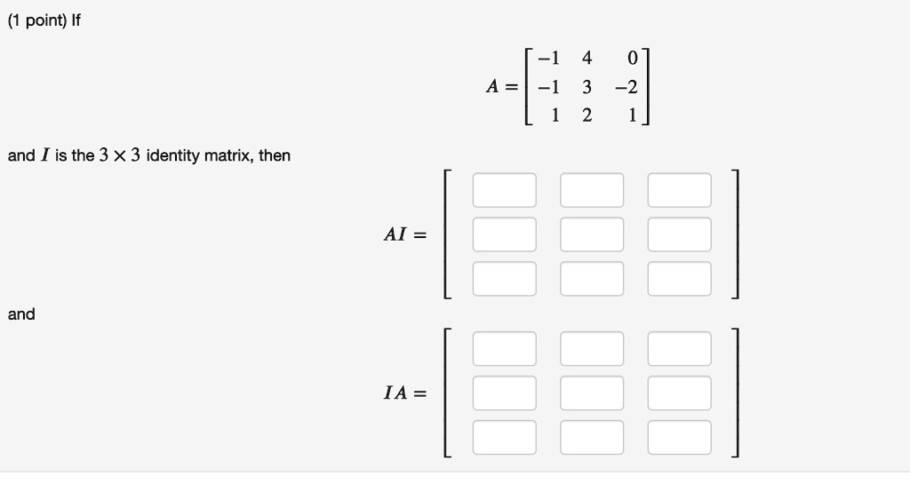 SOLVED: point) If -[ A = and [ is the 3 X 3 identity matrix, then AI ...