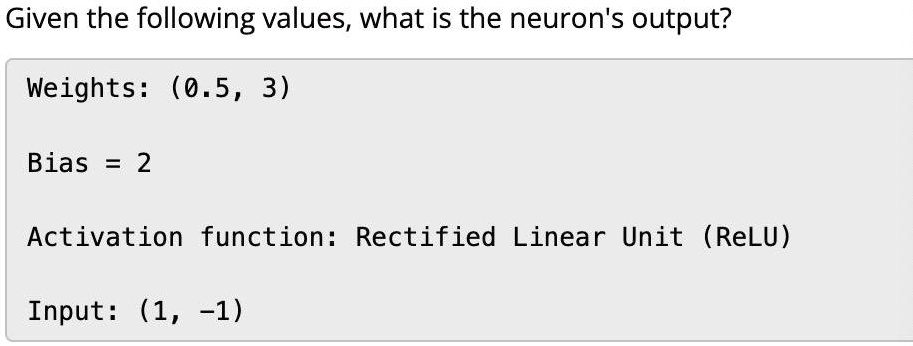 Given the following values, what is the neuron's output? Weights: (0.5, 3) Bias = 2 Activation ...