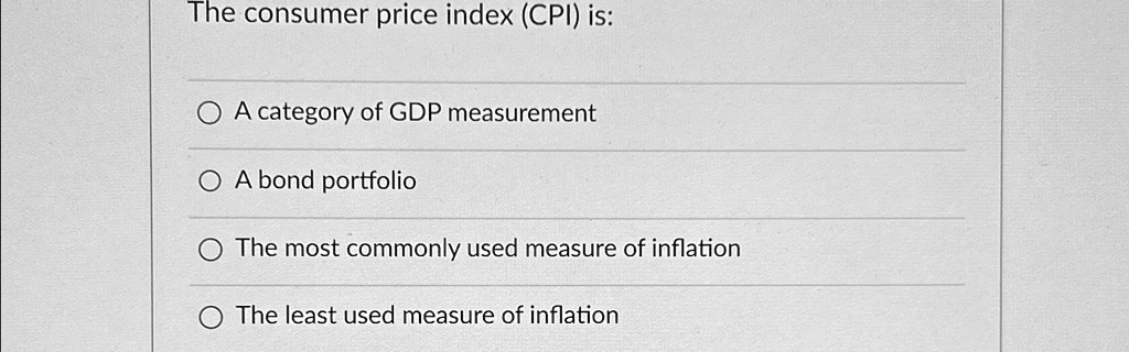 The consumer price index (CPI) is: A category of GDP measurement A bond portfolio The most ...