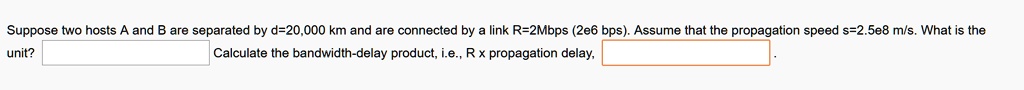 SOLVED: Suppose two hosts A and B are separated by d = 20,000 km and ... SOLVED: Suppose two hosts A and B are separated by d = 20,000 km and ...