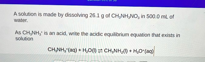 SOLVED: A solution is made by dissolving 26.1 g of CH3NH2NO2 in 500.0 mL of water: As CH3NH2NO2 ...