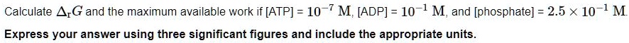 calculate arg and the maximum available work if atp 10 7 m adp 10 1 m ...