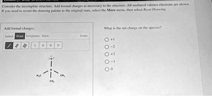 SOLVED: Consider the incomplete structure. Add formal charges as ...