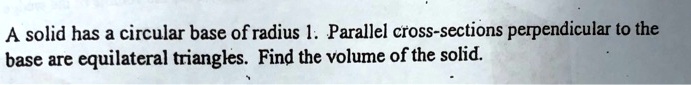 SOLVED: A solid has a circular base of radius 1. Parallel cross-sections ' perpendicular to the ...