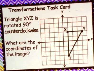 SOLVED: Transformations Task Card: Triangle XYZ is rotated 90Â° counter-clockwise. What are the ...